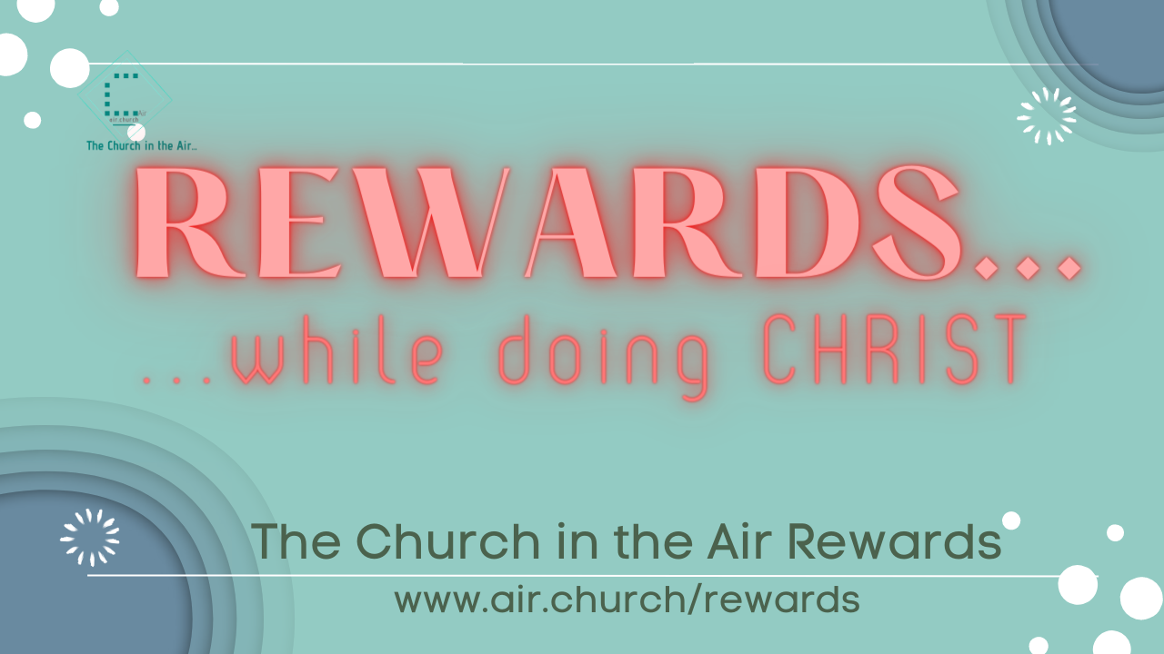 The Church in the Air Rewards – … rewards while doing CHRIST